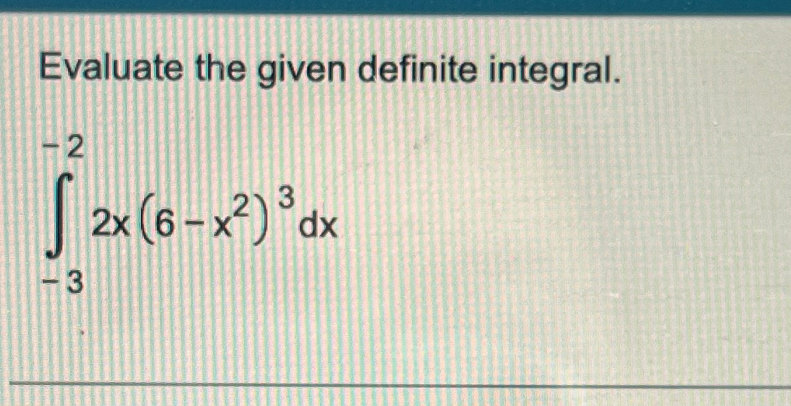 Evaluate the given definite integral.∫-3-22x(6-x2)3dX | Chegg.com
