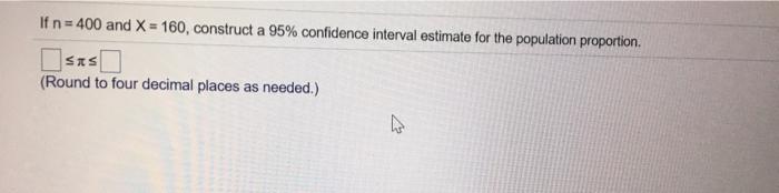 Solved If n = 400 and X = 160, construct a 95% confidence | Chegg.com