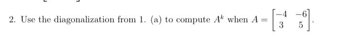 Solved 2. Use the diagonalization from 1. (a) to compute Ak | Chegg.com