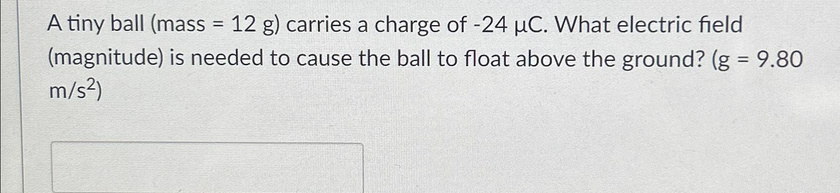 Solved A tiny ball (mass =12g ) ﻿carries a charge of -24μC. | Chegg.com
