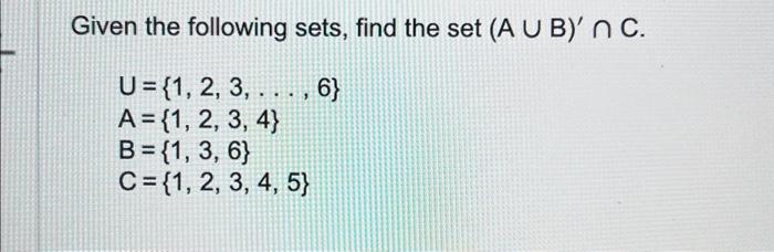 Solved Given the following sets, find the set (A U B)' n C. | Chegg.com