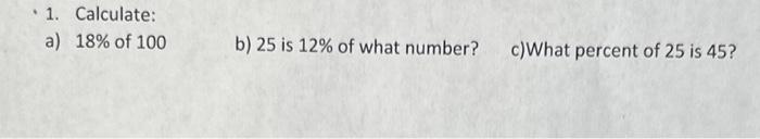 Solved 1. Calculate: a) 18% of 100 b) 25 is 12% of what | Chegg.com