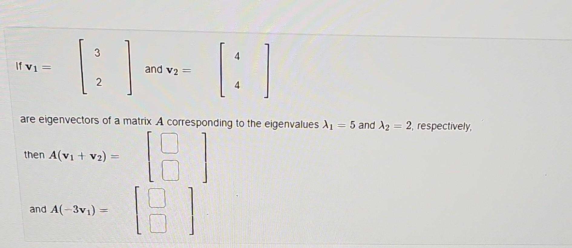 Solved If v1=[32] and v2=[44] are eigenvectors of a matrix A | Chegg.com