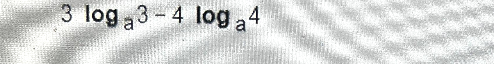 Solved 3loga3-4loga4 | Chegg.com