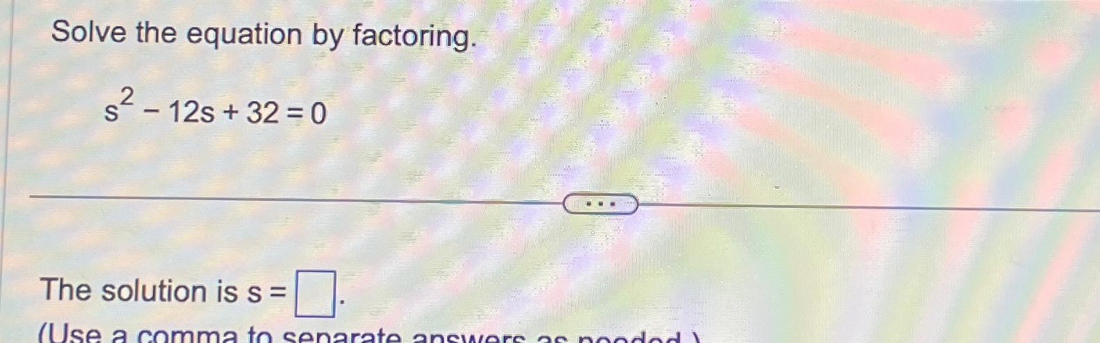 Solved Solve the equation by factoring.s2-12s+32=0The | Chegg.com