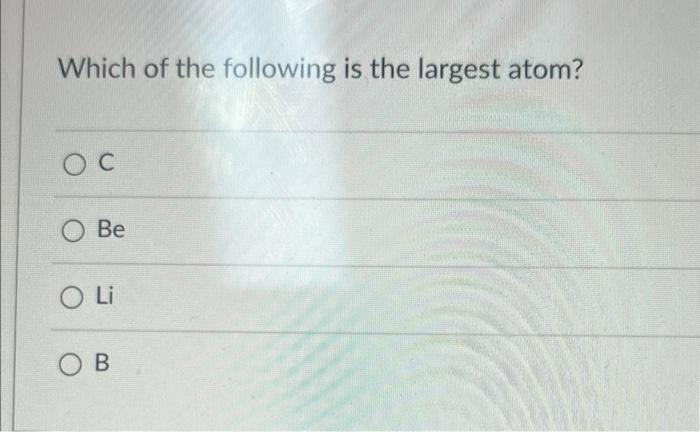 Solved Which of the following is the largest atom? C Be Li B | Chegg.com