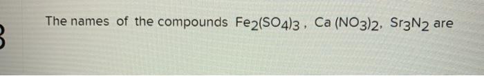 Solved The names of the compounds Fe2(SO4)3, Ca (NO3)2, | Chegg.com