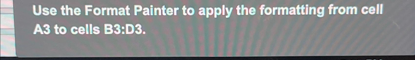 Solved Use the Format Painter to apply the formatting from | Chegg.com