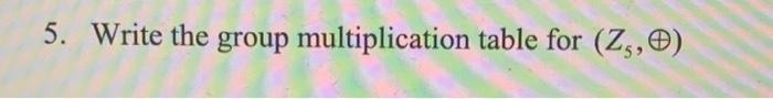 Solved 5. Write the group multiplication table for (Z5,⊕) | Chegg.com