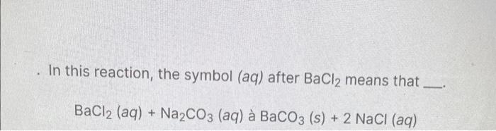 Solved In this reaction, the symbol (aq) after BaCl2 means | Chegg.com