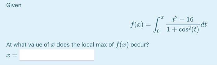 Solved Given f(x)=∫0x1+cos2(t)t2−16dt At what value of x | Chegg.com
