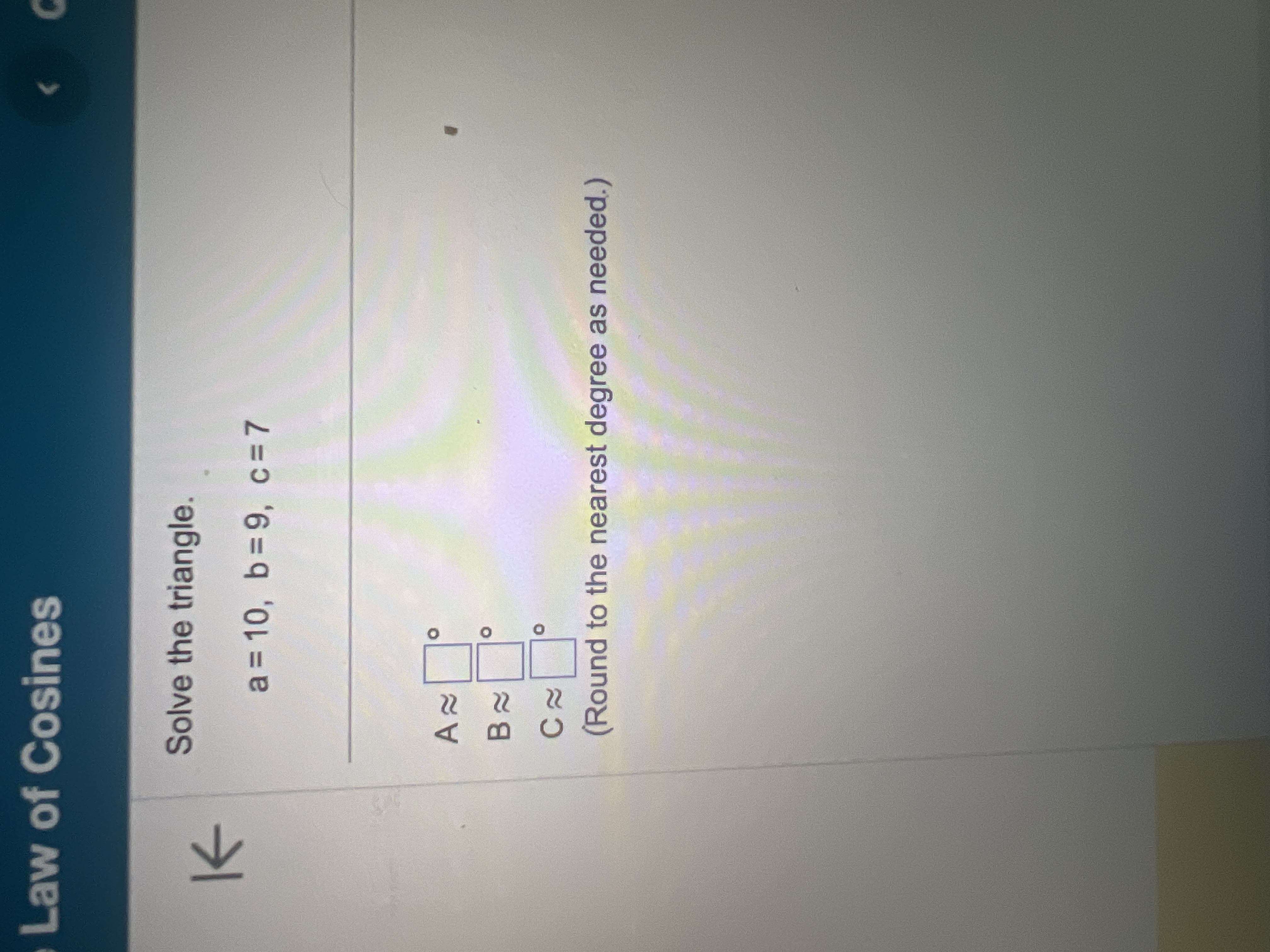 Solved Solve the triangle.a=10,b=9,c=7A~~0°B~~0°C~~°(Round | Chegg.com