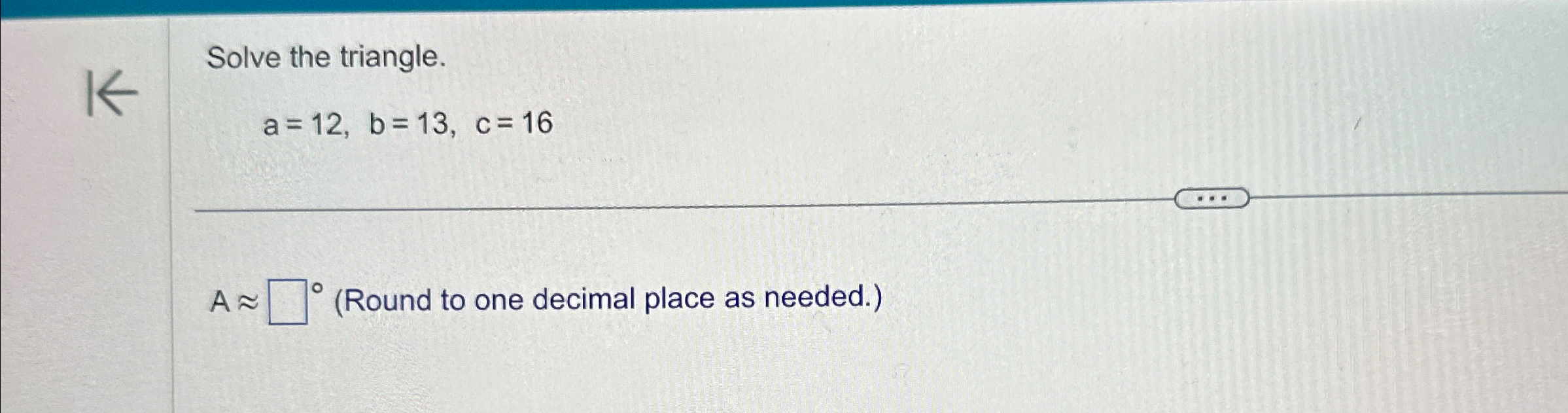 Solved Solve the triangle.a=12,b=13,c=16A~~ ° (Round to | Chegg.com