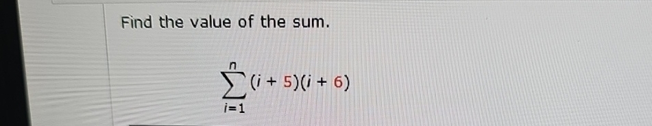 Solved Find the value of the sum.∑i=1n(i+5)(i+6) | Chegg.com