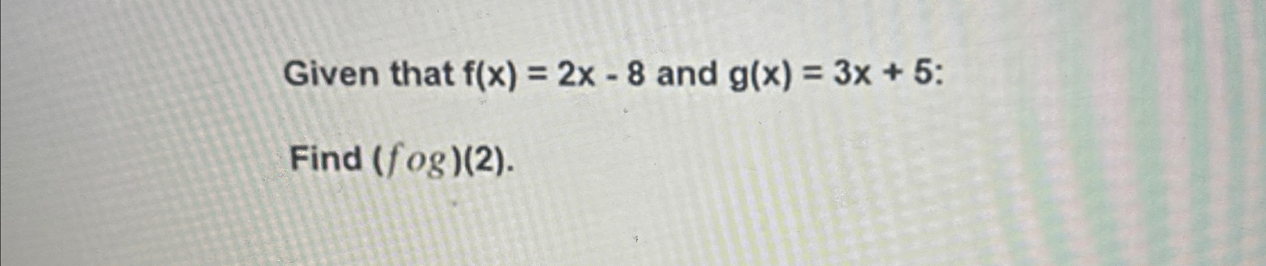 Solved Given that f(x)=2x-8 ﻿and g(x)=3x+5 ﻿:Find (f@g)(2). | Chegg.com
