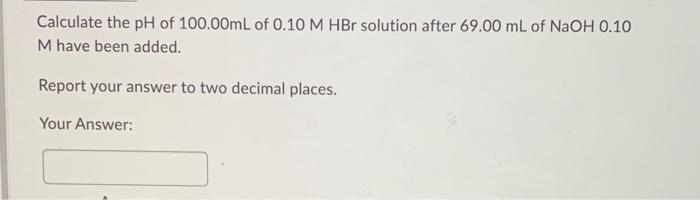 Solved Calculate the pH of 100.00 mL of 0.10MHBr solution | Chegg.com