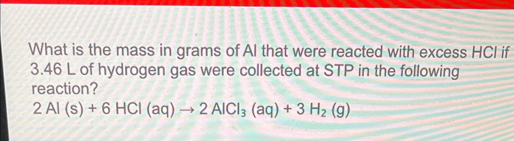 Solved What is the mass in grams of Al ﻿that were reacted | Chegg.com