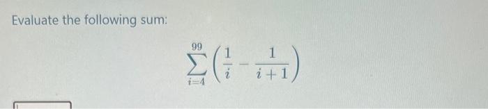 Solved Evaluate the following sum: ∑i=499(i1−i+11) | Chegg.com