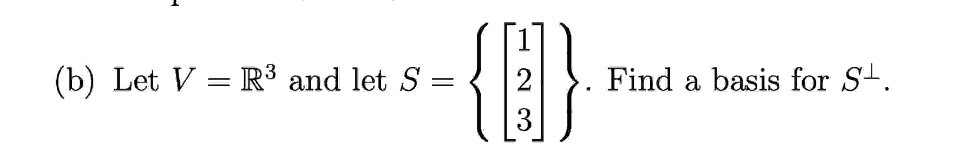 Solved (b) ﻿Let V=R3 ﻿and let S={[123]}. ﻿Find a basis for . | Chegg.com