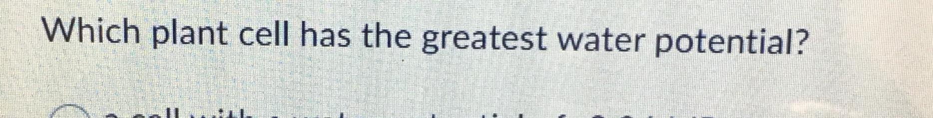 Solved Which plant cell has the greatest water potential? | Chegg.com