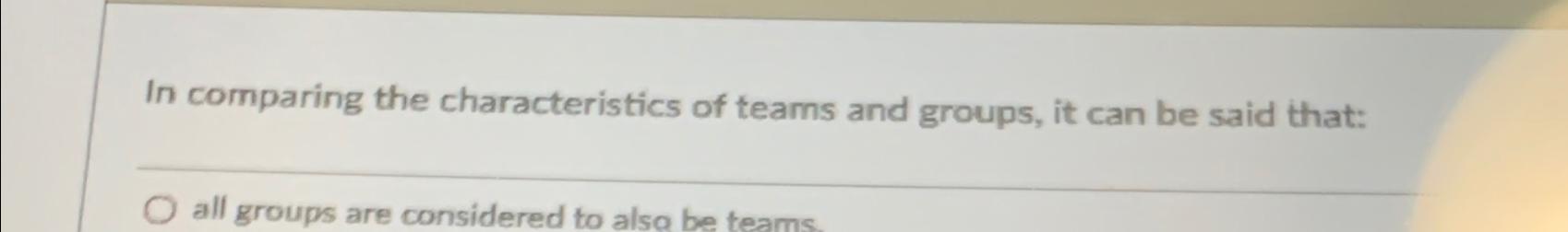 Solved In comparing the characteristics of teams and groups, | Chegg.com