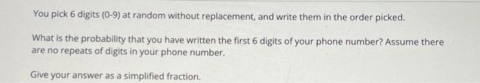 Solved You pick 6 digits (0-9) at random without | Chegg.com