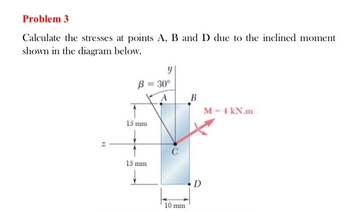 Solved Problem 3 Calculate the stresses at points A, B and D | Chegg.com Solved Problem 3 Calculate the stresses at points A, B and D | Chegg.com