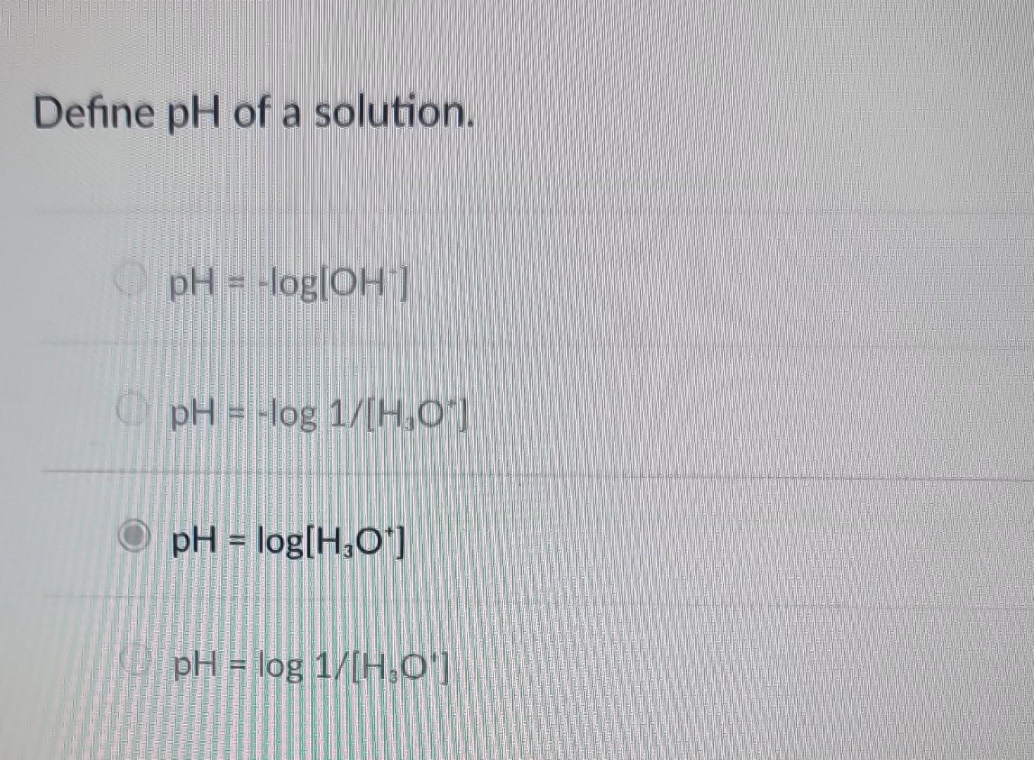 Solved Define pH of a solution. pH=−log[OH−] pH=−log1/[H3O∗] | Chegg.com