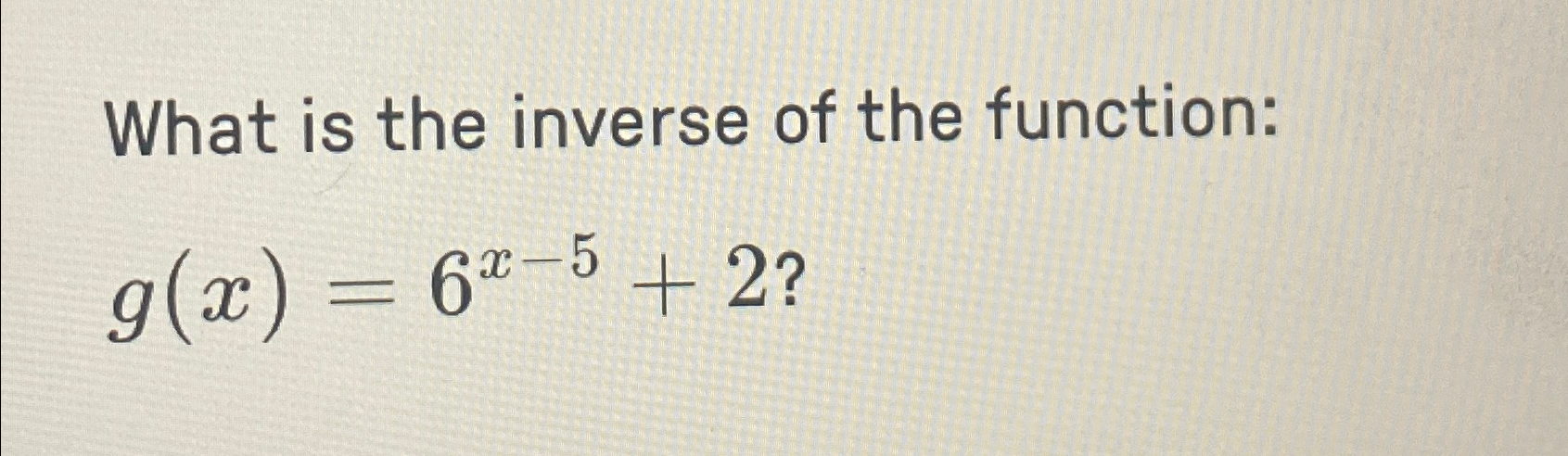 Solved What is the inverse of the function:g(x)=6x-5+2? | Chegg.com