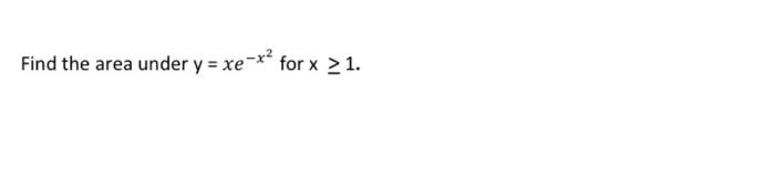 Solved Find the area under y=xe−x2 for x≥1. | Chegg.com