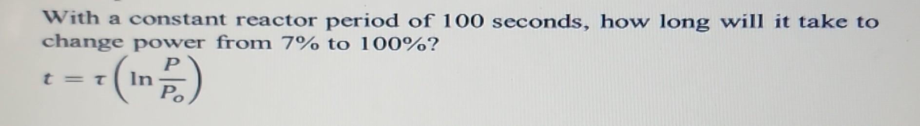 Solved With a constant reactor period of 100 seconds, how | Chegg.com