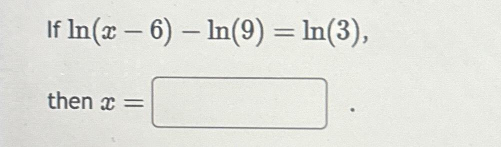 Solved If ln(x-6)-ln(9)=ln(3) ﻿then x= | Chegg.com