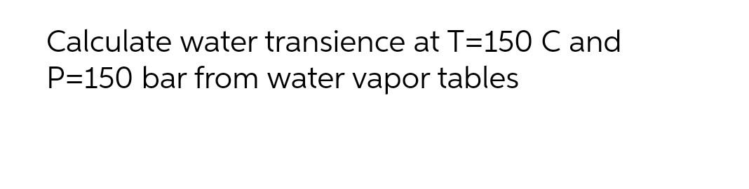 Solved Calculate water transience at T=150 C and P=150 bar | Chegg.com