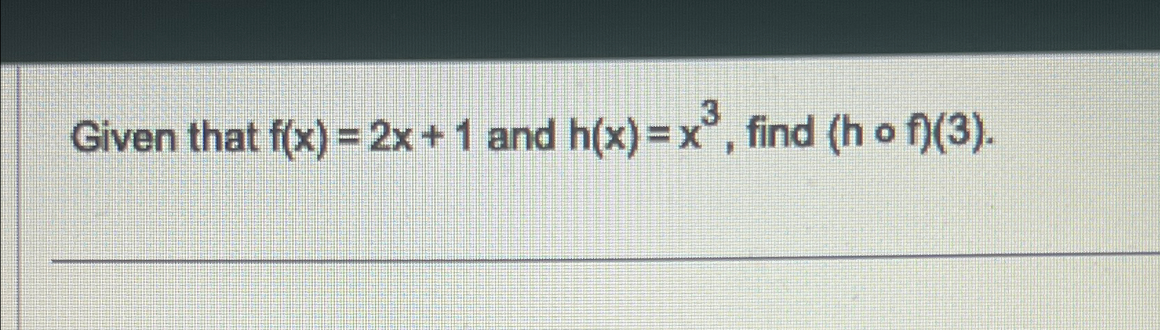 Solved Given that f(x)=2x+1 ﻿and h(x)=x3, ﻿find (h@f)(3). | Chegg.com