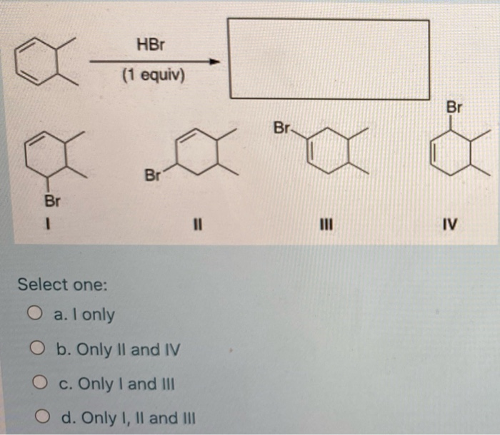 Solved HBr H (1 equiv) Br Br Br Br - II III IV Select one: O | Chegg.com