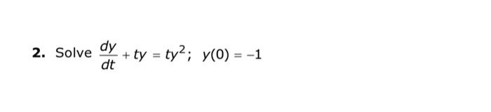 Solved 2. Solve dy dt + ty = ty²; y(0) = -1 | Chegg.com