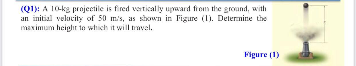 Solved (Q1): A 10-kg projectile is fired vertically upward | Chegg.com