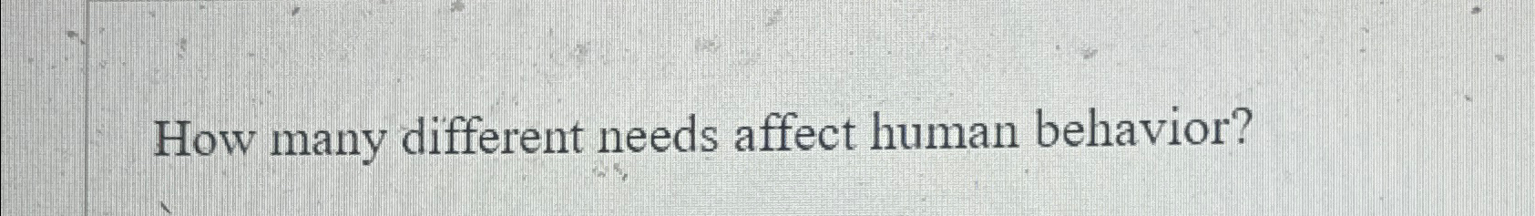Solved How many different needs affect human behavior? | Chegg.com
