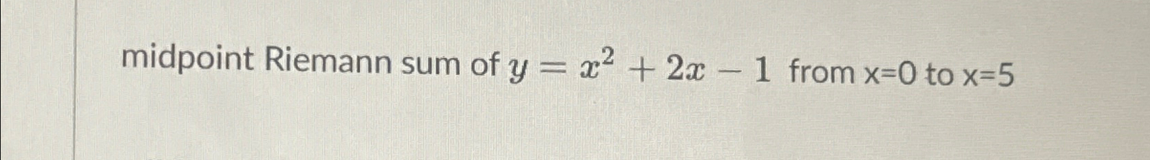 Solved midpoint Riemann sum of y=x2+2x-1 ﻿from x=0 ﻿to x=5 | Chegg.com