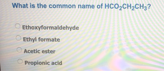 Solved What is the common name of HCO2CH2CH3? | Chegg.com