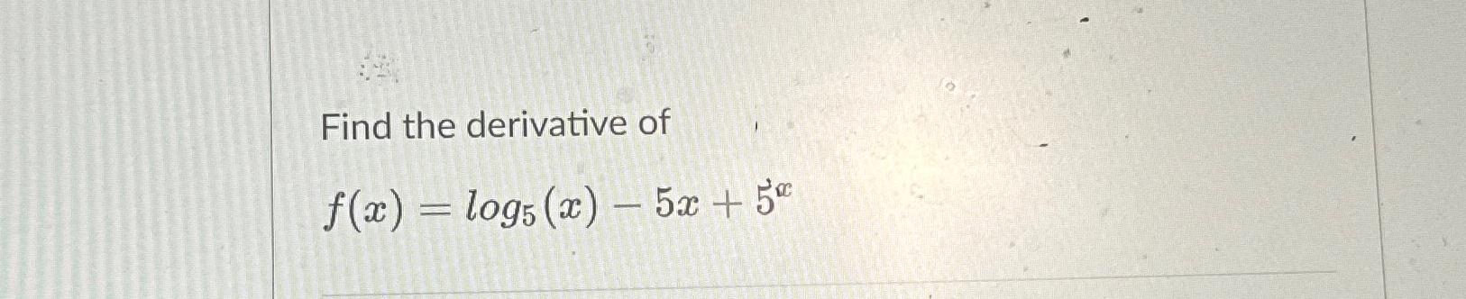 Solved Find the derivative off(x)=log5(x)-5x+5x | Chegg.com