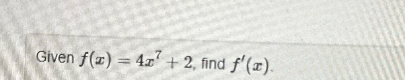 Solved Given f(x)=4x7+2, ﻿find f'(x) | Chegg.com