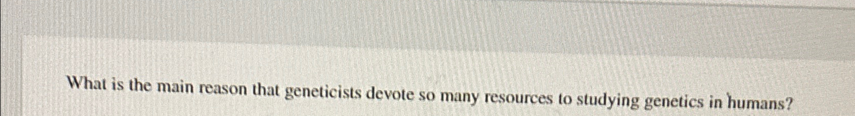 Solved What is the main reason that geneticists devote so | Chegg.com