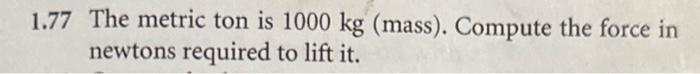 Solved 1.77 The metric ton is 1000 kg (mass). Compute the | Chegg.com