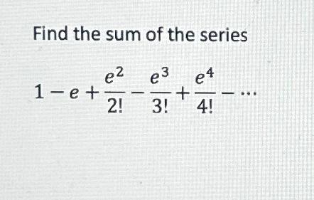 Solved Find the sum of the series 1−e+2!e2−3!e3+4!e4−⋯ | Chegg.com