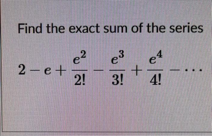 Solved Find the exact sum of the series 2−e+2!e2−3!e3+4!e4−⋯ | Chegg.com