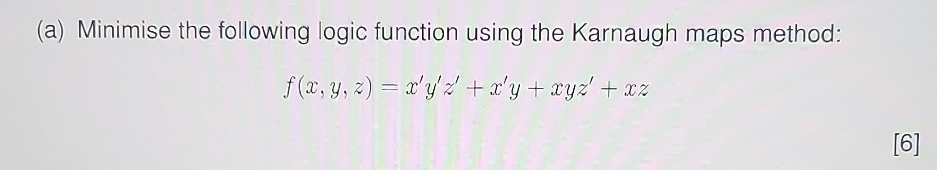 Solved (a) Minimise the following logic function using the | Chegg.com