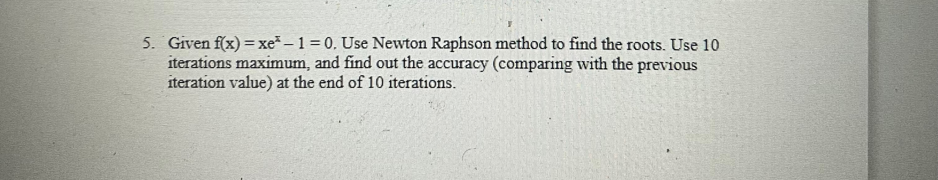 Solved Given f(x)=xex-1=0. ﻿Use Newton Raphson method to | Chegg.com