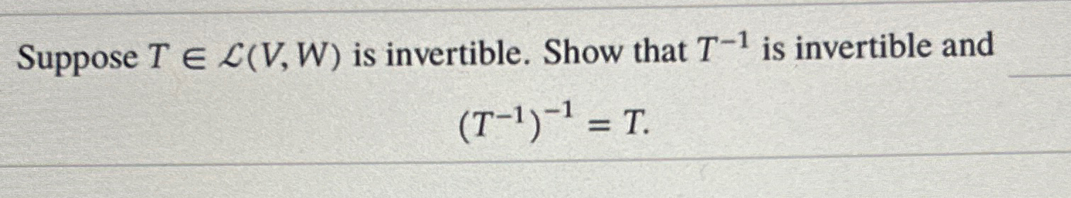 Solved Suppose TinL(V,W) ﻿is invertible. Show that T-1 ﻿is | Chegg.com