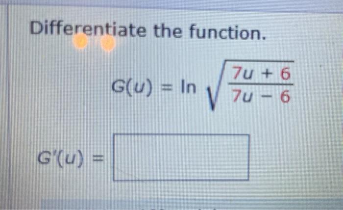 Solved Differentiate the function. G(u)=ln7u−67u+6 | Chegg.com